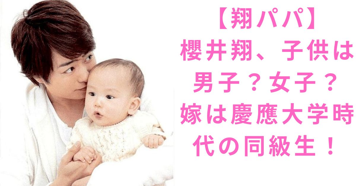 【翔パパ】櫻井翔、子供は男子？女子？嫁は慶應大学時代の同級生！